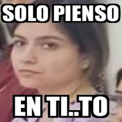 Meme Personalizado Solo Pienso En Ti To