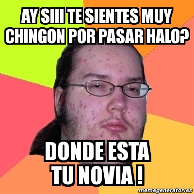 Meme Friki - ay siii te sientes muy chingon por pasar halo? donde esta ...