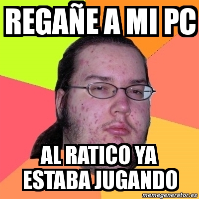 Meme Friki - RegaÃ±e a mi pc al ratico ya estaba jugando - 2198