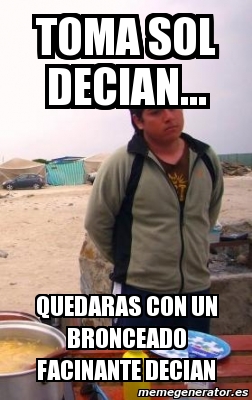 Meme Personalizado - Toma sol decian... quedaras con un bronceado ...