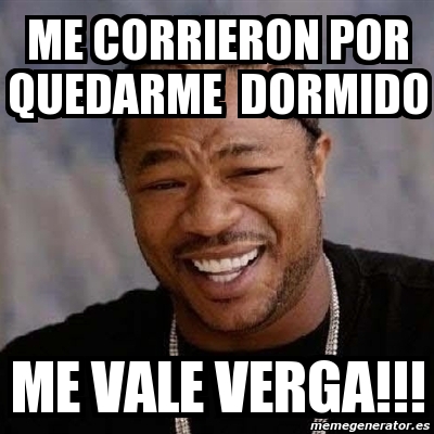 Meme Yo Dawg - me corrieron por quedarme dormido me vale verga!!! - 2565