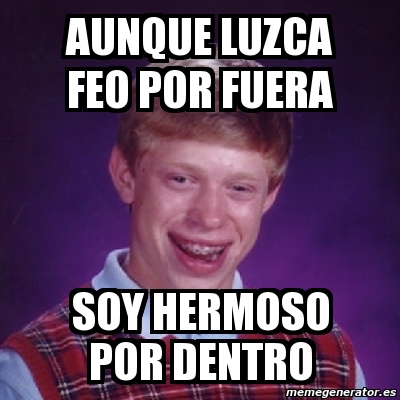 Meme Bad Luck Brian - aunque luzca feo por fuera soy hermoso por dentro ...