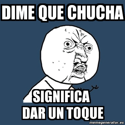 Meme Y U No - dime que chucha significa dar un toque - 3656