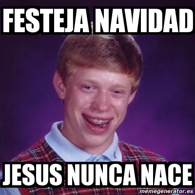 Meme Bad Luck Brian - FESTEJA NAVIDAD JESUS NUNCA NACE - 3748