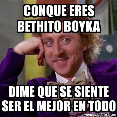 Meme Willy Wonka - conque eres bethito boyka dime que se siente ser el ...