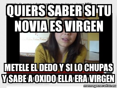 Meme Personalizado - QUIERS SABER SI TU NOVIA ES VIRGEN METELE EL DEDO ...