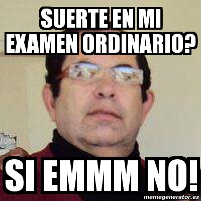 Meme Personalizado - suerte en mi examen ordinario? si emmm no! - 4633
