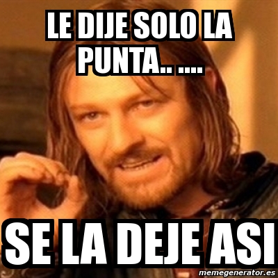 Meme Boromir - le dije solo la punta.. .... se la deje asi - 6462