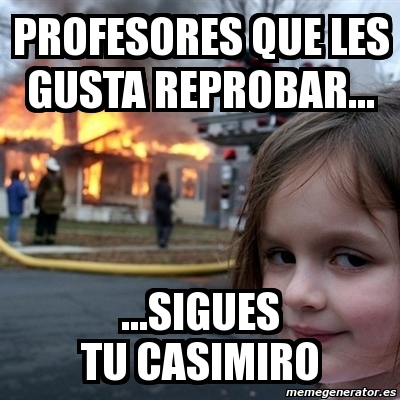 Meme Disaster Girl - profesores que les gusta reprobar... ...sigues tu ...