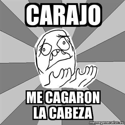 Meme Whyyy - CARAJO ME CAGARON LA CABEZA - 741