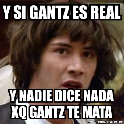 Meme Keanu Reeves - Y SI GANTZ ES REAL Y NADIE DICE NADA XQ GANTZ TE ...