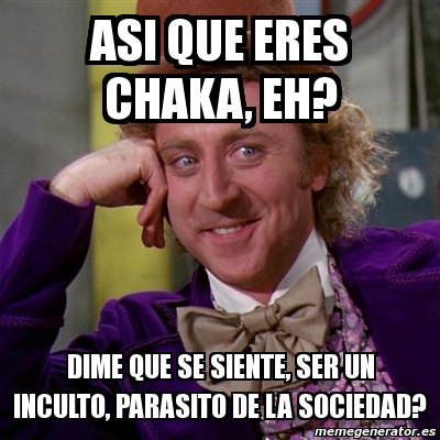 Meme Willy Wonka - asi que eres chaka, eh? dime que se siente, ser un ...