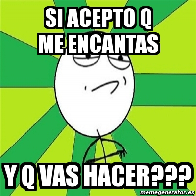 Meme Challenge Accepted - si acepto q me encantas y q vas hacer??? - 10280