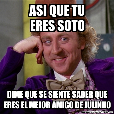 Meme Willy Wonka - asi que tu eres soto dime que se siente saber que ...