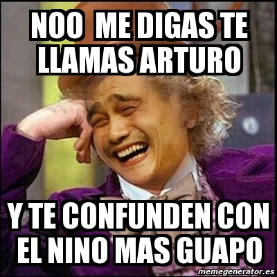 Meme Yao Wonka - Noo ME DIGAS TE LLAMAS ARTURO Y TE CONFUNDEN CON EL ...