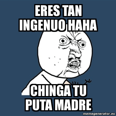 Meme Y U No - eres tan ingenuo haha chinga tu puta madre - 13578