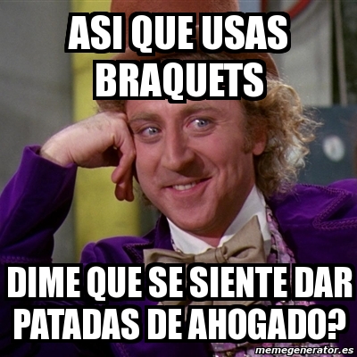 Meme Willy Wonka - asi que usas braquets dime que se siente dar patadas ...