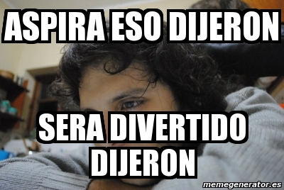 Meme Personalizado - aspira eso dijeron sera divertido dijeron - 14545