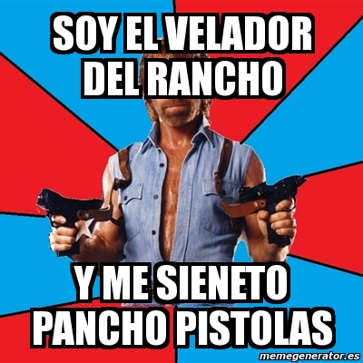 Meme Chuck Norris - soy el velador del rancho y me sieneto pancho ...