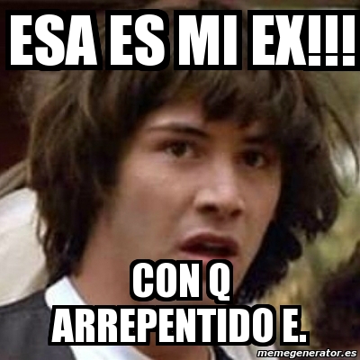 Meme Keanu Reeves - ESA ES MI EX!!! CON Q ARREPENTIDO E. - 15771