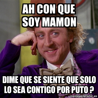 Meme Willy Wonka - Ah con que soy mamon dime que se siente que solo lo ...