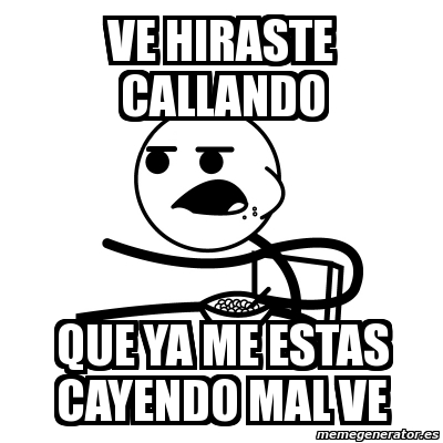 Meme Cereal Guy - ve hiraste callando que ya me estas cayendo mal ve ...