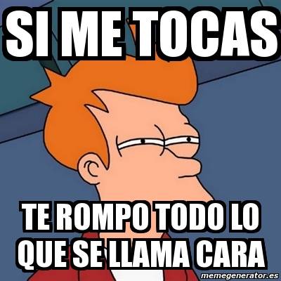Meme Futurama Fry - si me tocas te rompo todo lo que se llama cara - 17382