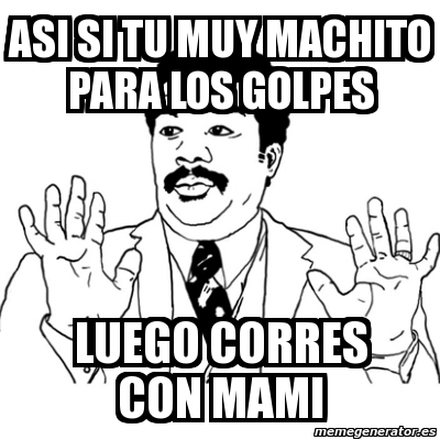 Meme Ay Si - asi si tu muy machito para los golpes luego corres con ...
