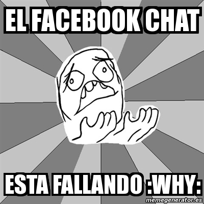 Meme Whyyy - EL FACEBOOK CHAT ESTA FALLANDO :WHY: - 18077