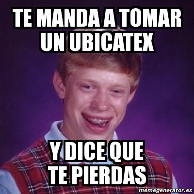 Meme Bad Luck Brian - TE MANDA A TOMAR UN UBICATEX Y DICE QUE TE ...