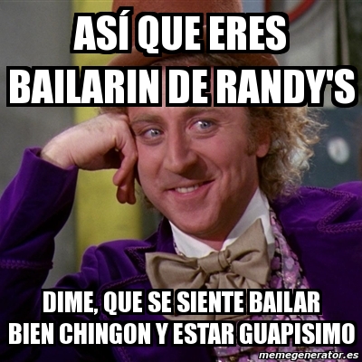 Meme Willy Wonka - asÃ­ que eres bailarin de Randy's dime, que se ...