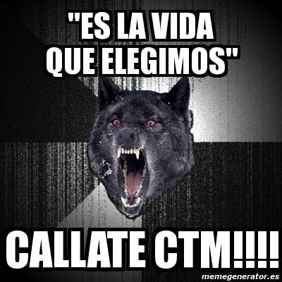 Meme Insanity Wolf - "es la vida que elegimos" callate ctm!!!! - 18910