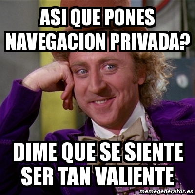 Meme Willy Wonka - asi que pones navegacion privada? dime que se siente ...