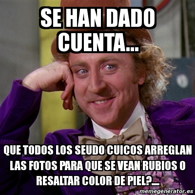 Meme Willy Wonka - se han dado cuenta... que todos los seudo cuicos ...