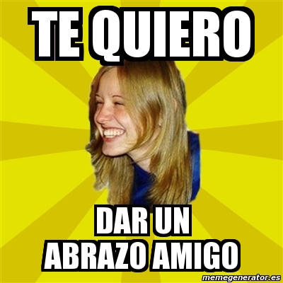 Meme Trologirl - te quiero dar un abrazo amigo - 101848