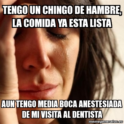 Meme Problems - tengo un chingo de hambre, la comida ya esta lista aun tengo media boca ...