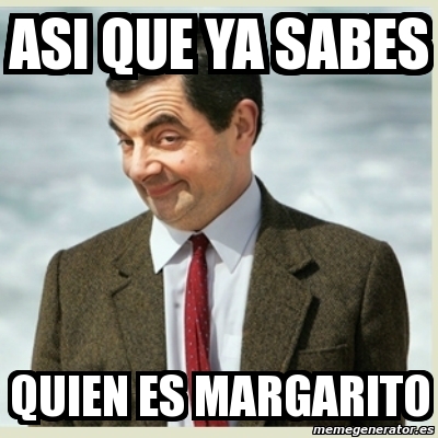 Meme Mr Bean - Asi que ya sabes quien es margarito - 105788