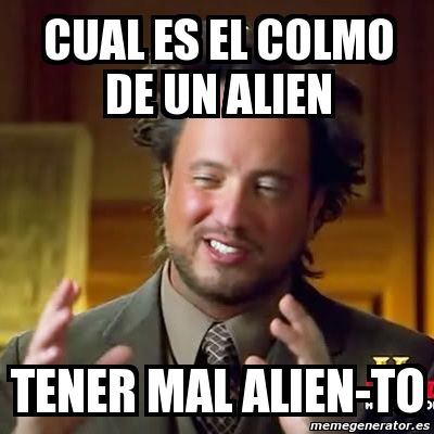 Meme Ancient Aliens - cual es el colmo de un alien tener mal alien-to ...