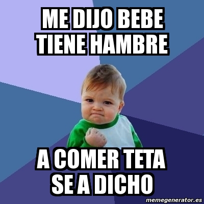 Meme Bebe Exitoso - ME DIJO BEBE TIENE HAMBRE A COMER TETA SE A DICHO ...