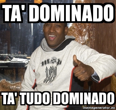Meme Personalizado - Ta' dominado Ta' tudo dominado - 110021