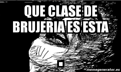Meme Personalizado - que clase de brujeria es esta . - 111688