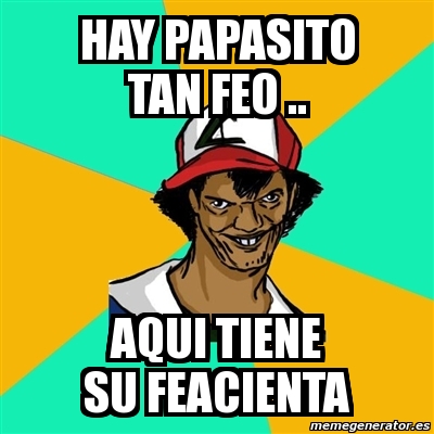 Meme Ash Pedreiro - hay papasito tan feo .. aqui tiene su feacienta ...