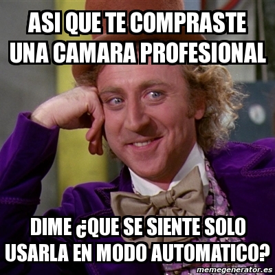 Meme Willy Wonka - Asi que te compraste una camara profesional dime Â ...