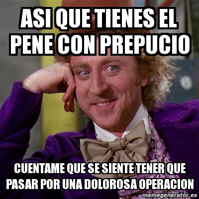 Meme Willy Wonka - asi que tienes el pene con prepucio cuentame que se ...