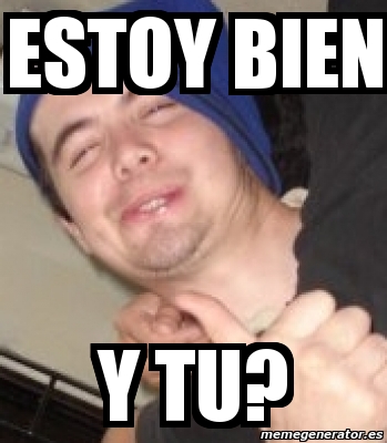 Meme Personalizado - ESTOY BIEN Y TU? - 114814