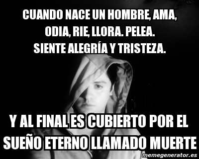 Meme Personalizado - Cuando nace un hombre, ama, odia, Rie, llora ...