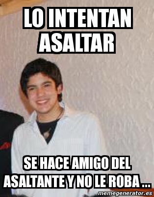 Meme Personalizado - lo intentan asaltar se hace amigo del asaltante y ...