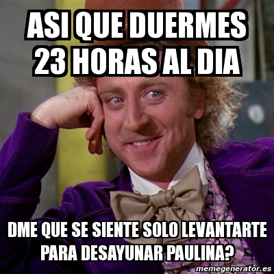 Meme Willy Wonka - Asi que duermEs 23 horas al dia Dme que se siente ...