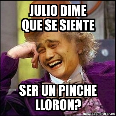Meme Yao Wonka - Julio dime que se siente ser un pinche lloron? - 120858