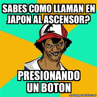 Meme Ash Pedreiro - Sabes como llaman en Japon al ascensor? presionando ...